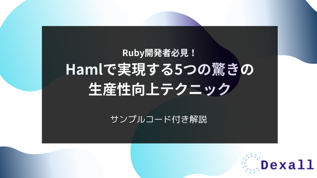 Ruby開発者必見！Hamlで実現する5つの驚きの生産性向上テクニック | Dexall公式テックブログ