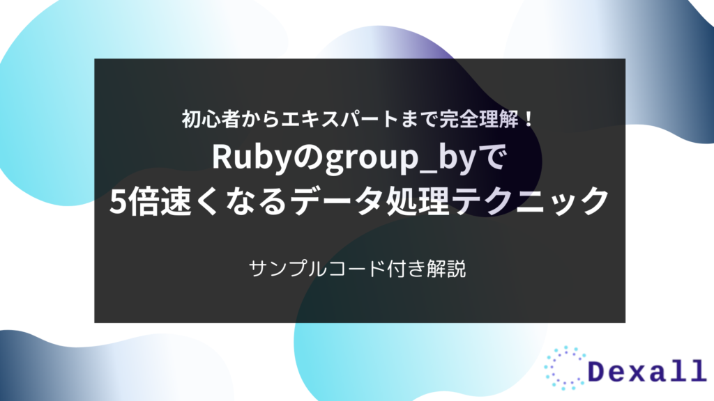 初心者からエキスパートまで完全理解！Rubyのgroup_byで5倍速くなるデータ処理テクニック | Dexall公式テックブログ