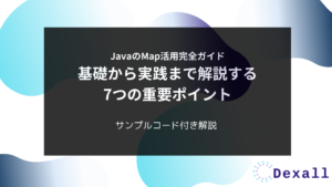 JavaのMap活用完全ガイド：基礎から実践まで解説する7つの重要ポイント | Dexall公式テックブログ