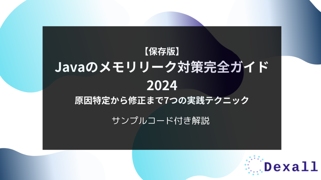 【保存版】Javaのメモリリーク対策完全ガイド2024 – 原因特定から修正まで7つの実践テクニック | Dexall公式テックブログ