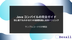 Java コンパイルの完全ガイド：初心者でもわかる5つの基礎知識と実践テクニック | Dexall公式テックブログ