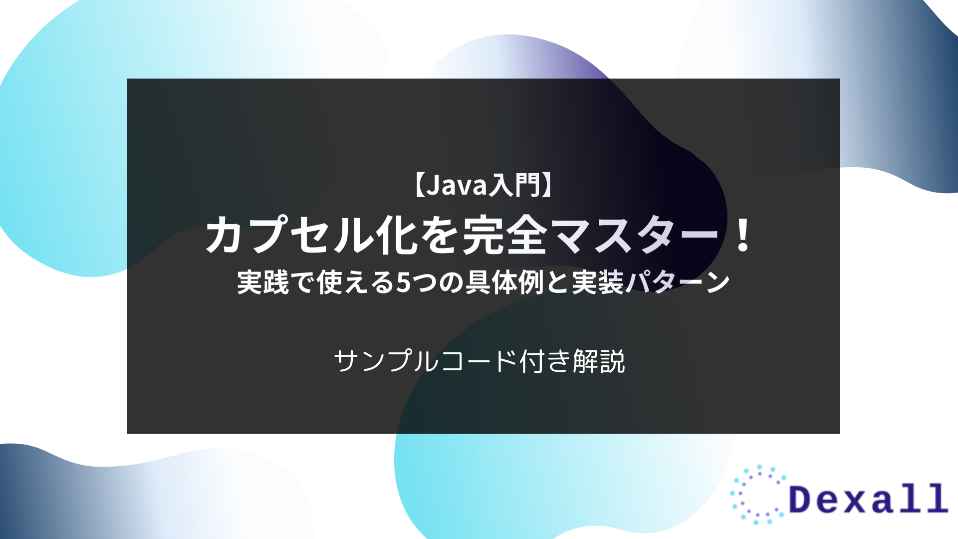 【Java入門】カプセル化を完全マスター！実践で使える5つの具体例と実装パターン | Dexall公式テックブログ