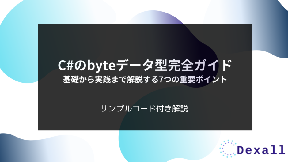C#のbyteデータ型完全ガイド：基礎から実践まで解説する7つの重要ポイント | Dexall公式テックブログ