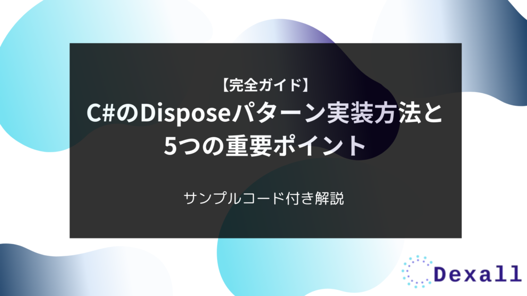 【完全ガイド】C#のDisposeパターン実装方法と5つの重要ポイント | Dexall公式テックブログ